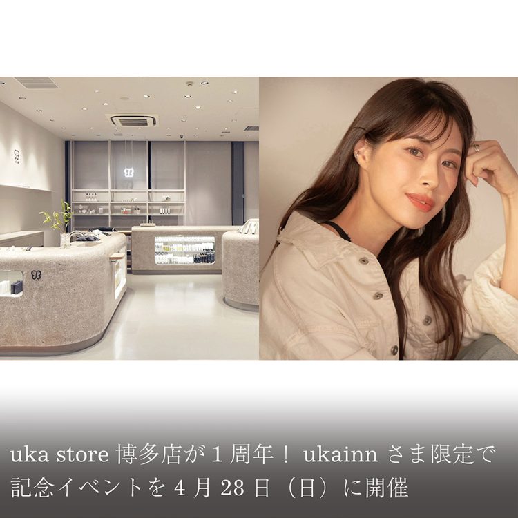 uka store 博多店が1周年！ukainnさま限定で記念イベントを4月28日(日)に開催 | トータルビューティーカンパニー uka